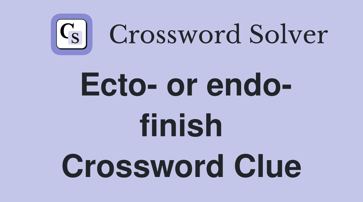 Ecto Or Endo Finish Crossword Clue Answers Crossword Solver